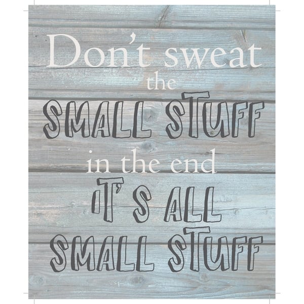 Don't sweat the small stuff. In the end it's all small stuff - Wash out ...