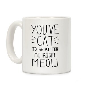 You've Cat to be Kitten Me Right Meow White 11 Ounce Ceramic Coffee Mug by LookHUMAN - Bed Bath ...