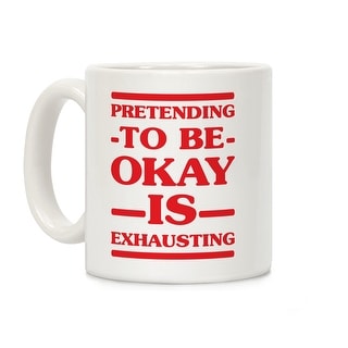 Pretending to be Okay is Exhausting White 11 Ounce Ceramic Coffee Mug ...